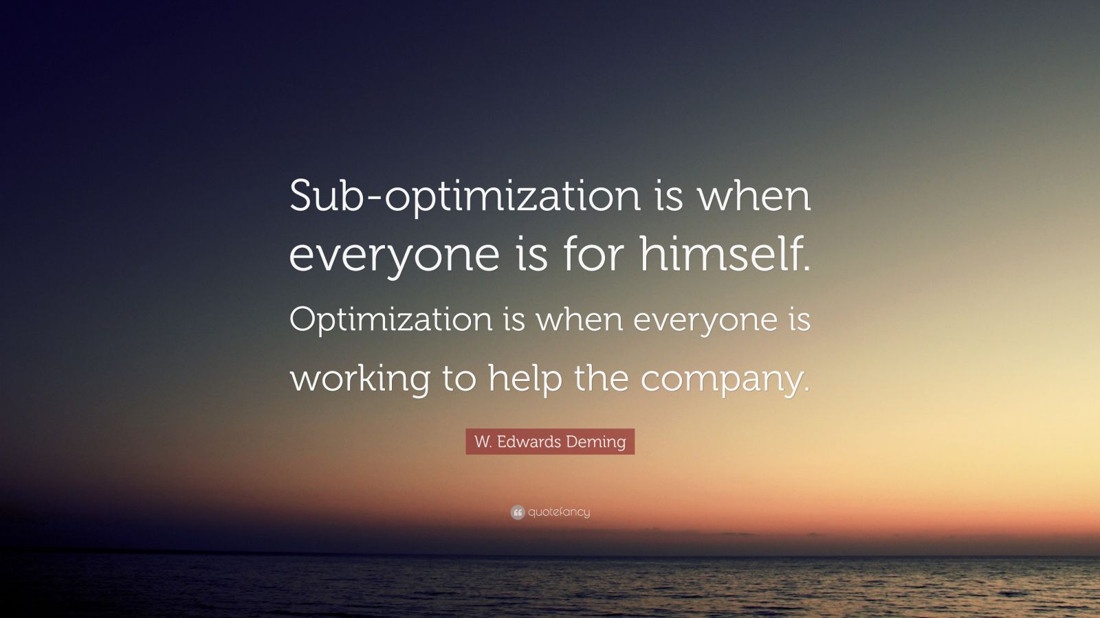 W. Edwards Deming Quote: “Sub-optimization is when everyone is for ...