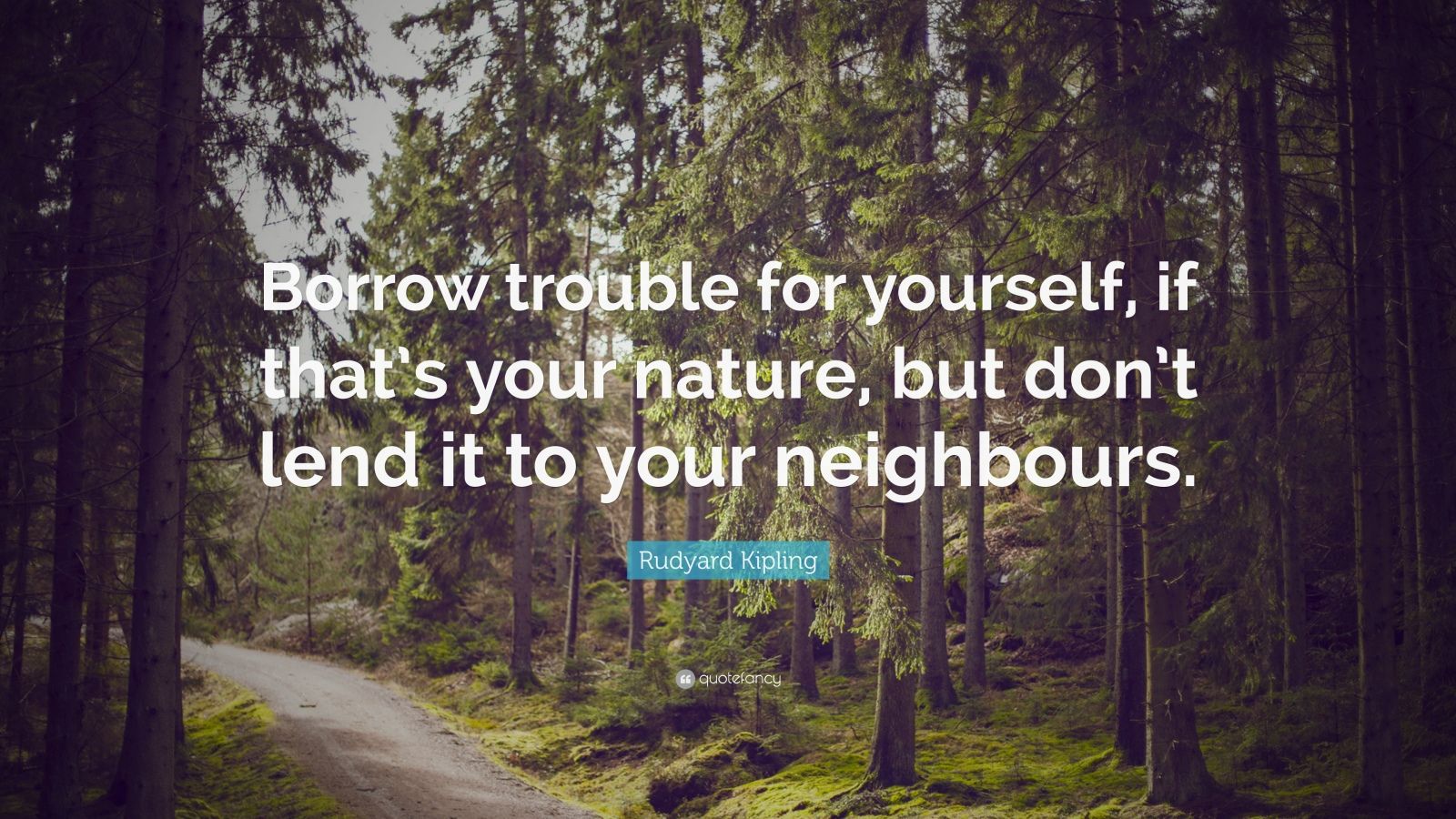 Rudyard Kipling Quote: “Borrow trouble for yourself, if that’s your ...