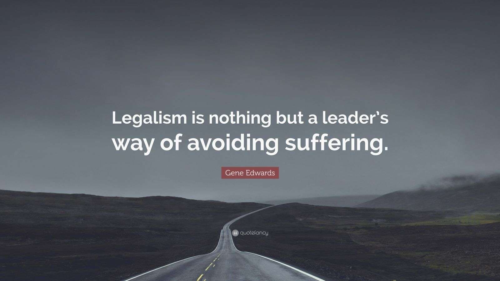 Gene Edwards Quote: “Legalism is nothing but a leader’s way of avoiding ...