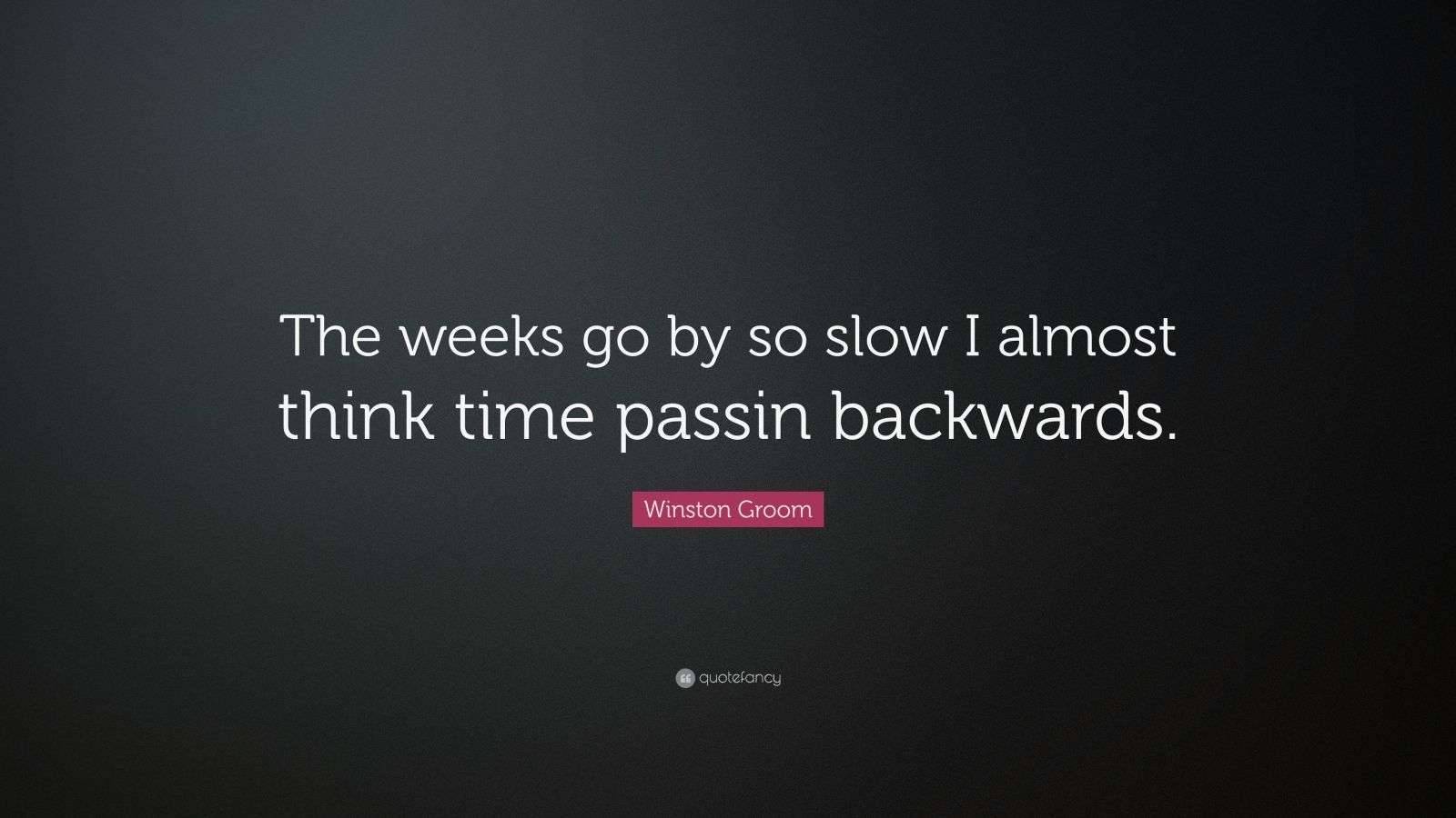 Winston Groom Quote: “The weeks go by so slow I almost think time ...