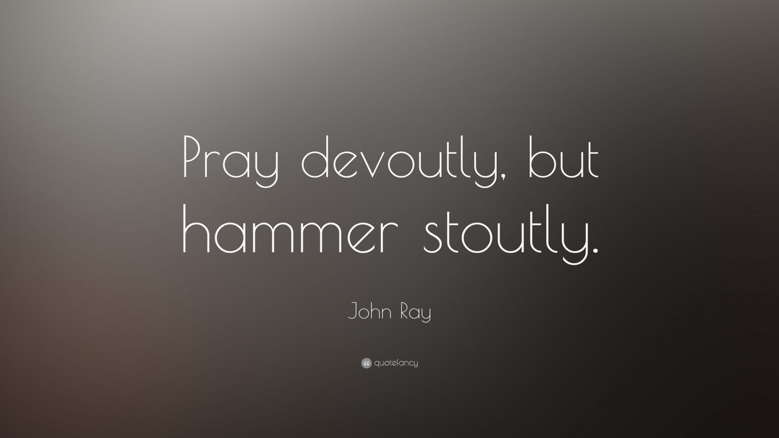 John Ray Quote: “Pray devoutly, but hammer stoutly.” (7 wallpapers ...