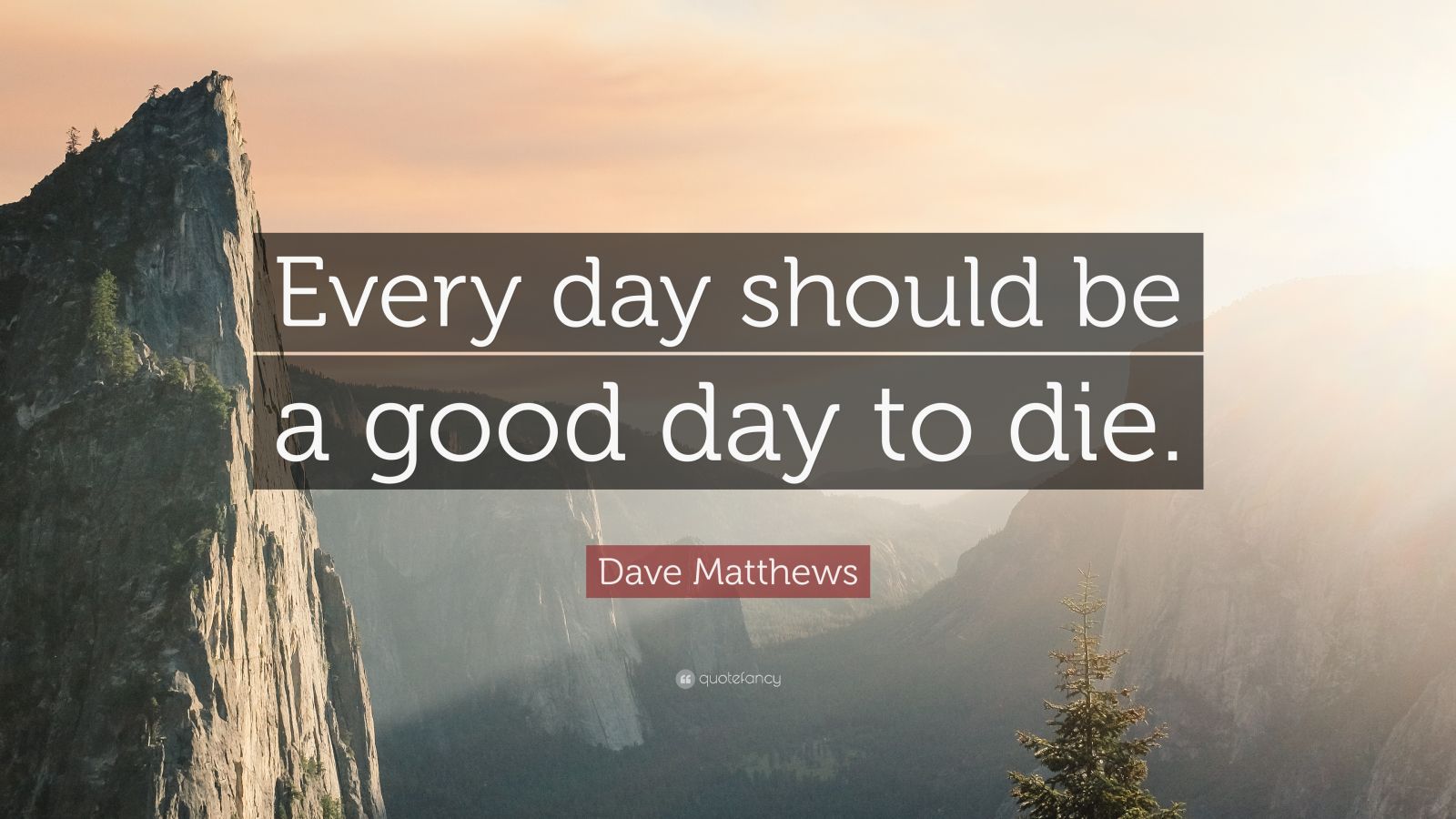 Dave Matthews Quote: “Every day should be a good day to die.”