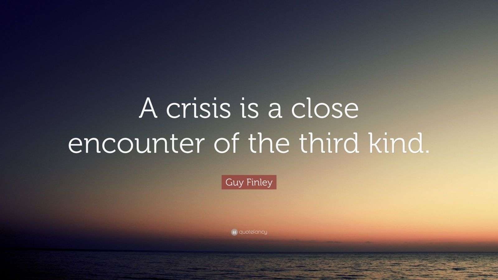 Guy Finley Quote: “A crisis is a close encounter of the third kind.” (7 ...