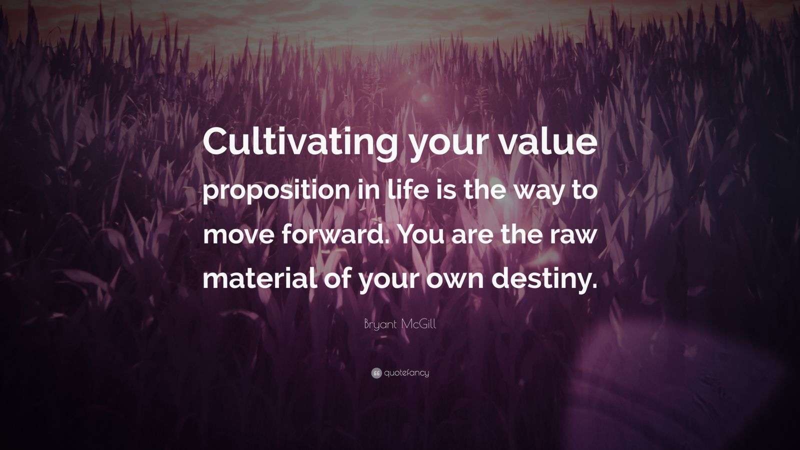 Bryant McGill Quote: “Cultivating your value proposition in life is the ...