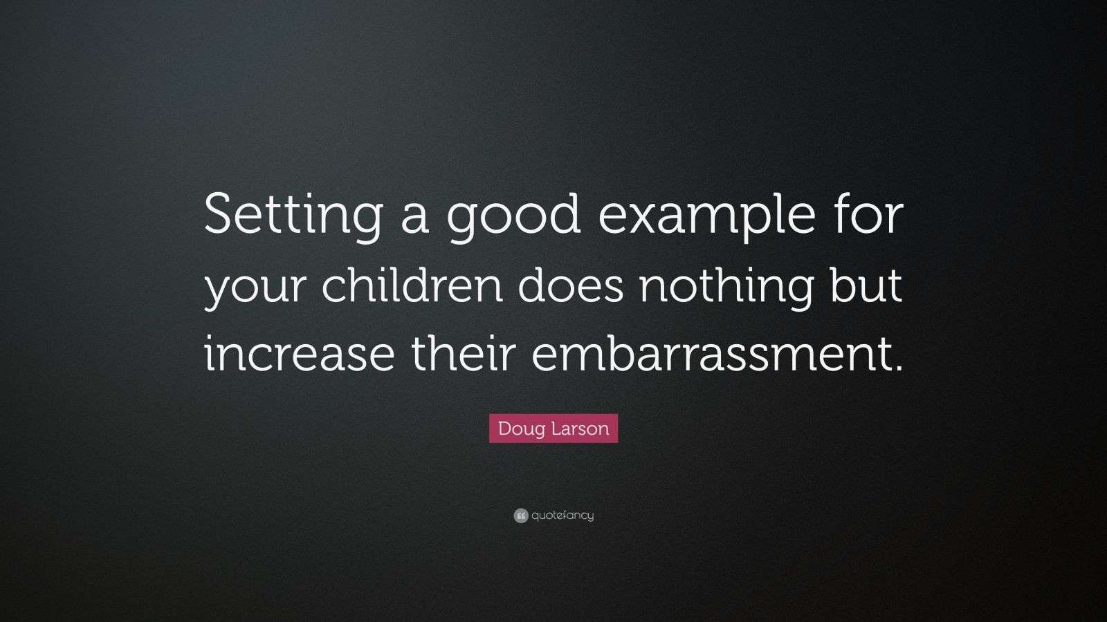 Doug Larson Quote: “Setting a good example for your children does ...