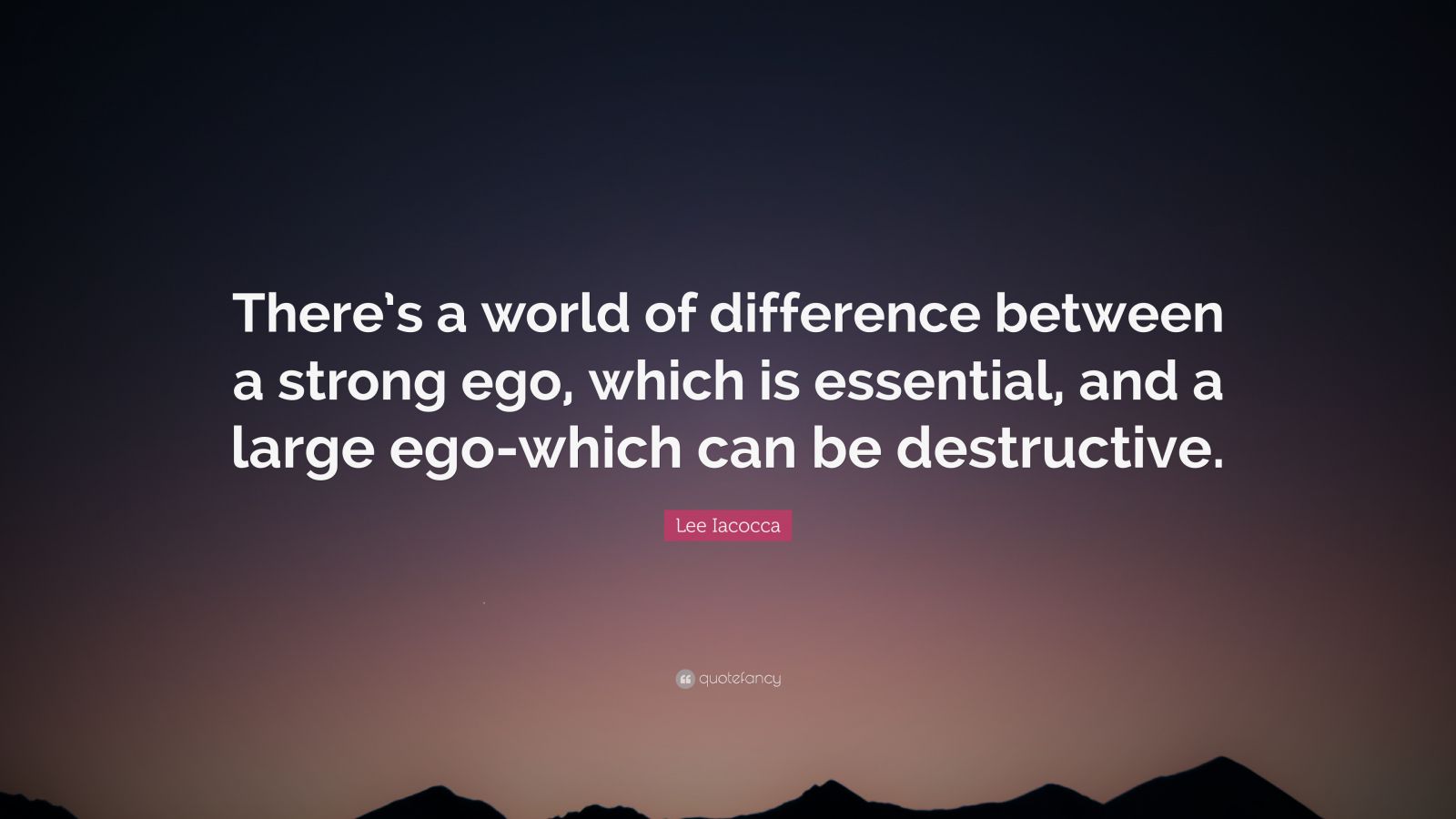 Lee Iacocca Quote: “There’s a world of difference between a strong ego ...