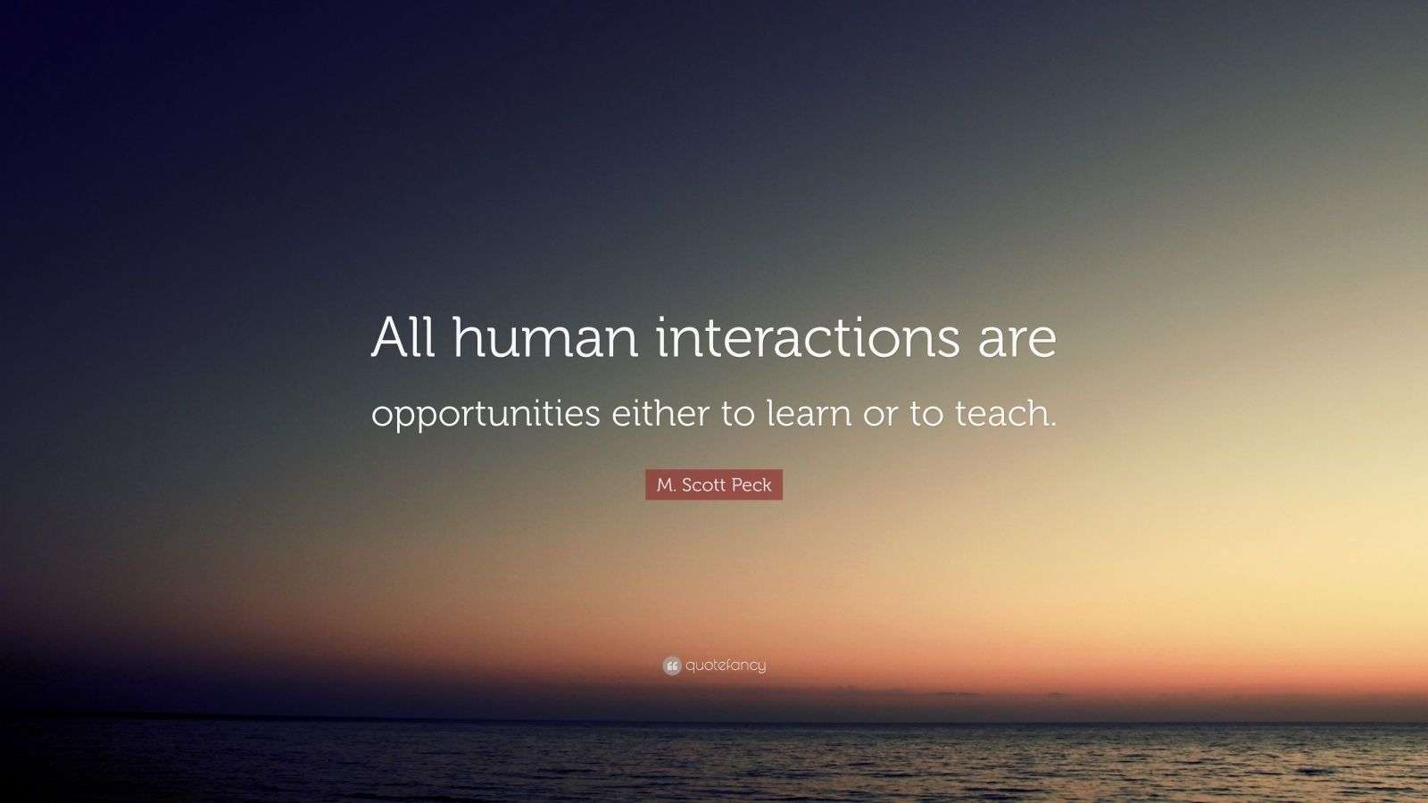 M. Scott Peck Quote: “All human interactions are opportunities either ...