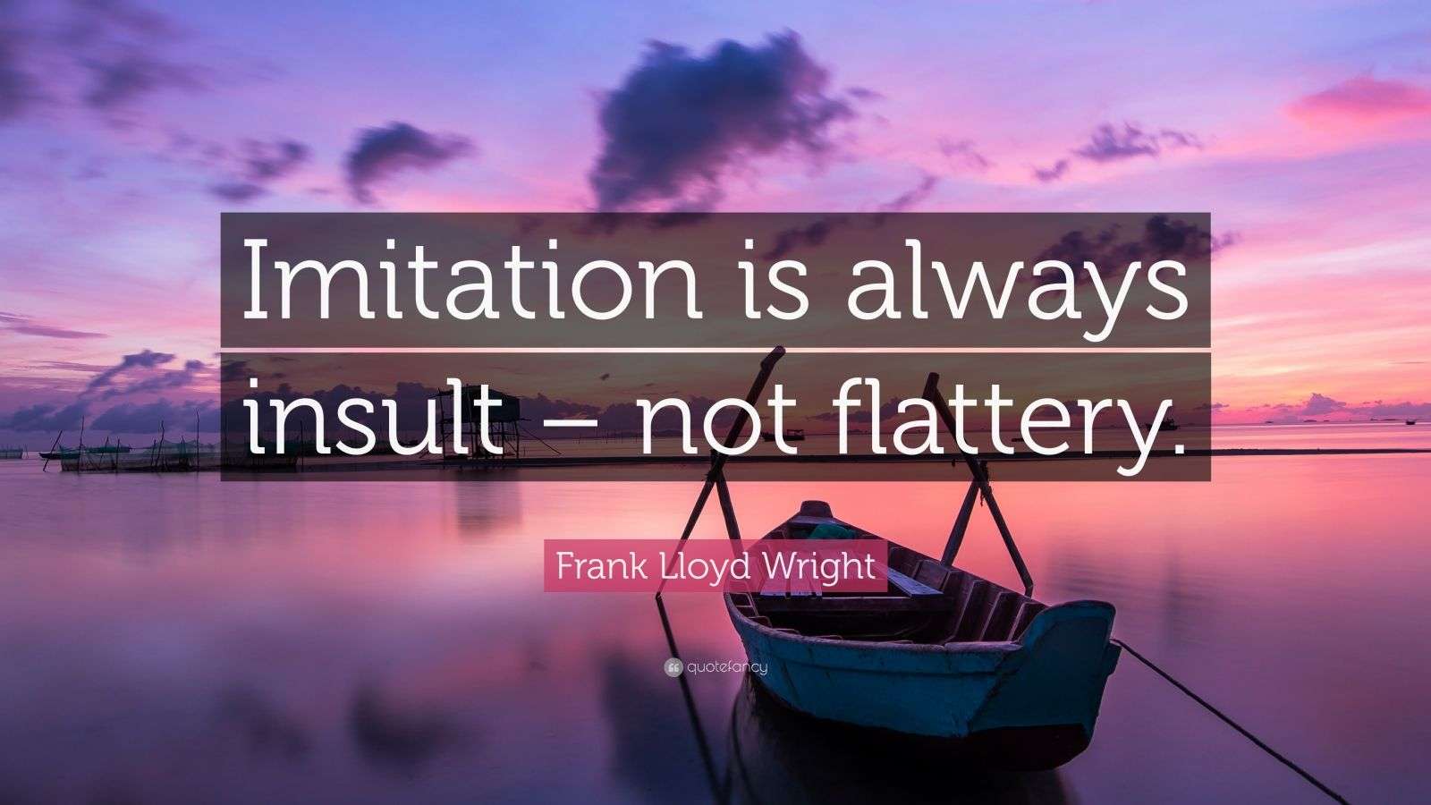 Frank Lloyd Wright Quote: “Imitation is always insult – not flattery ...