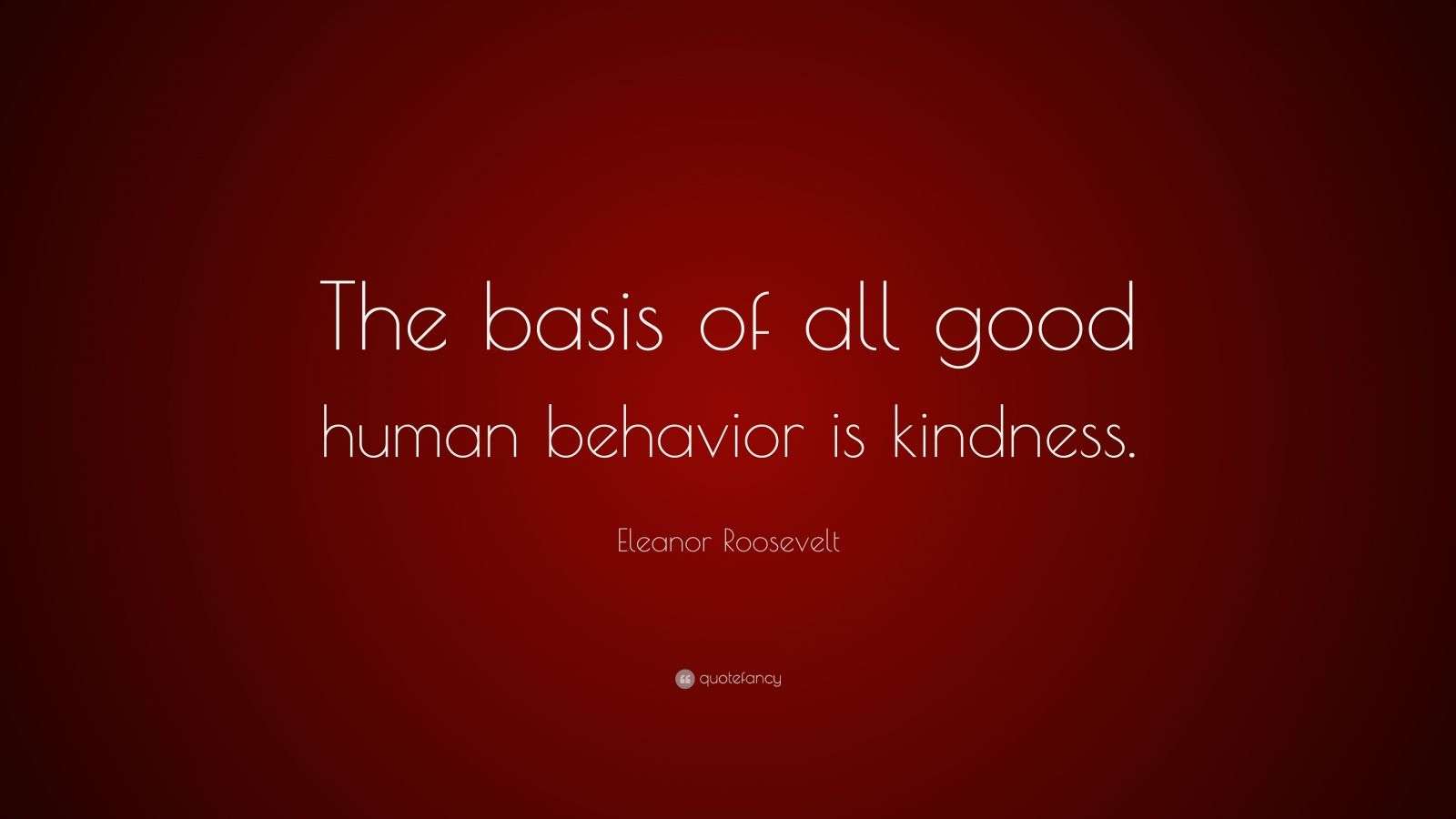 Eleanor Roosevelt Quote: “The basis of all good human behavior is ...