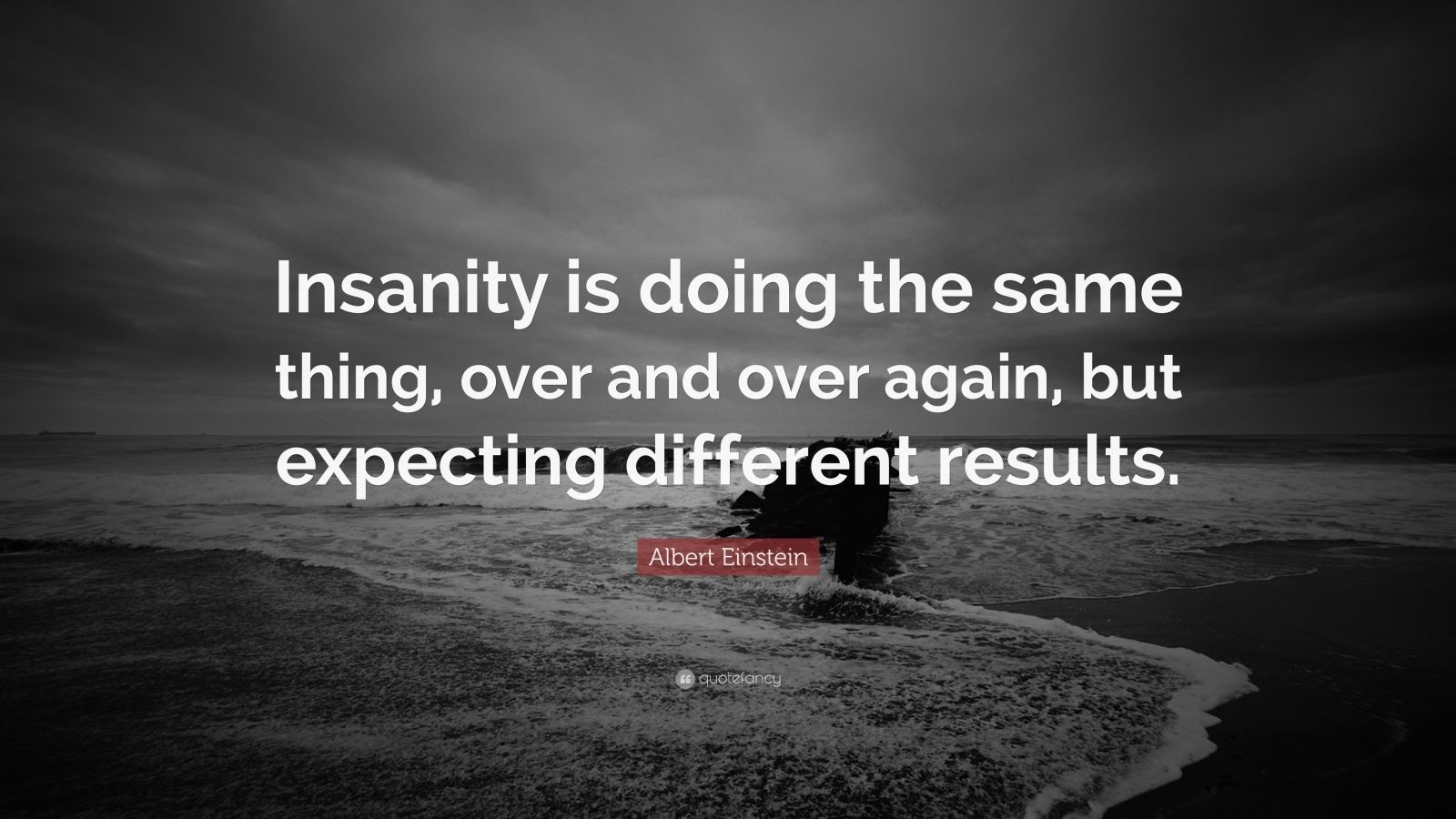Albert Einstein Quote: “Insanity is doing the same thing, over and over ...