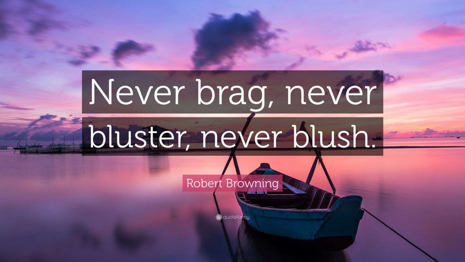 Robert Browning Quote: “Never brag, never bluster, never blush.”