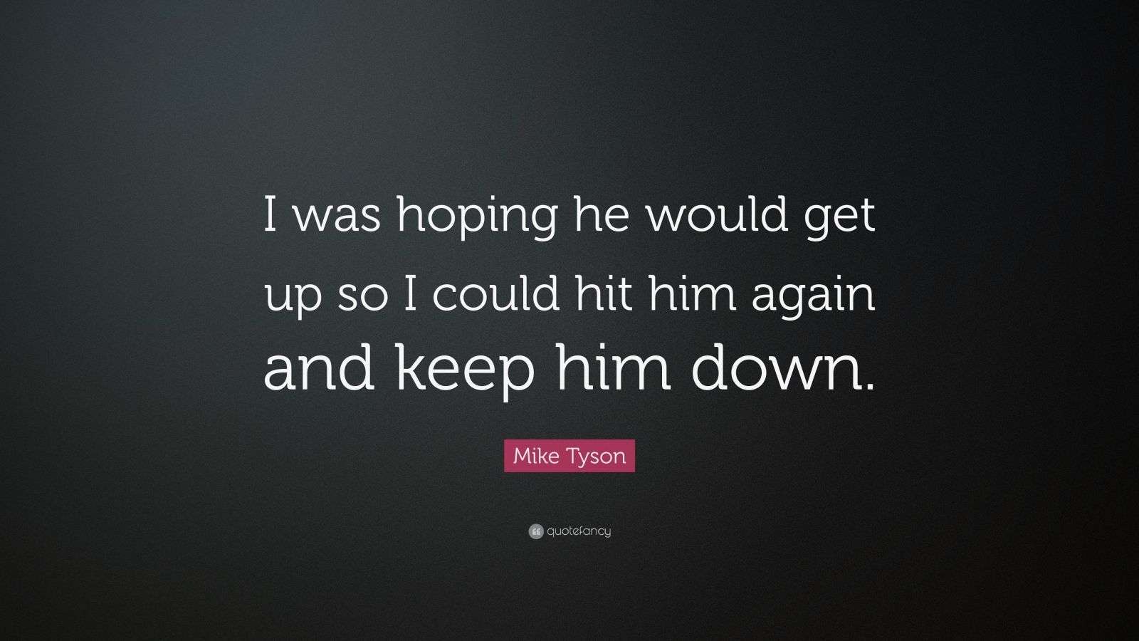 Mike Tyson Quote: “I was hoping he would get up so I could hit him ...