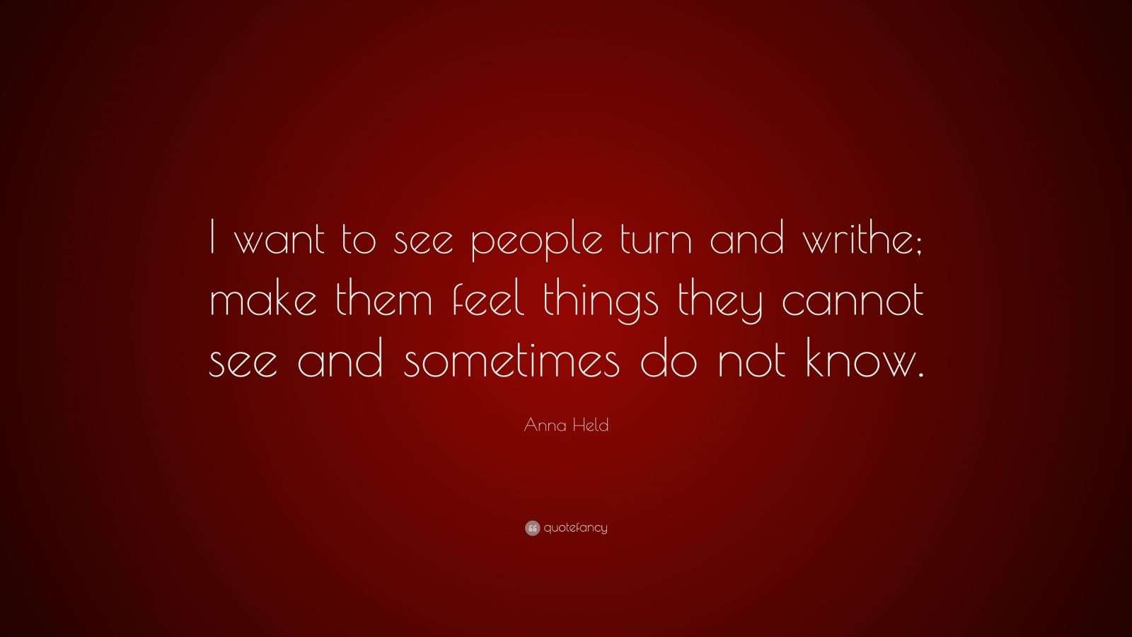 Anna Held Quote: “I want to see people turn and writhe; make them feel ...