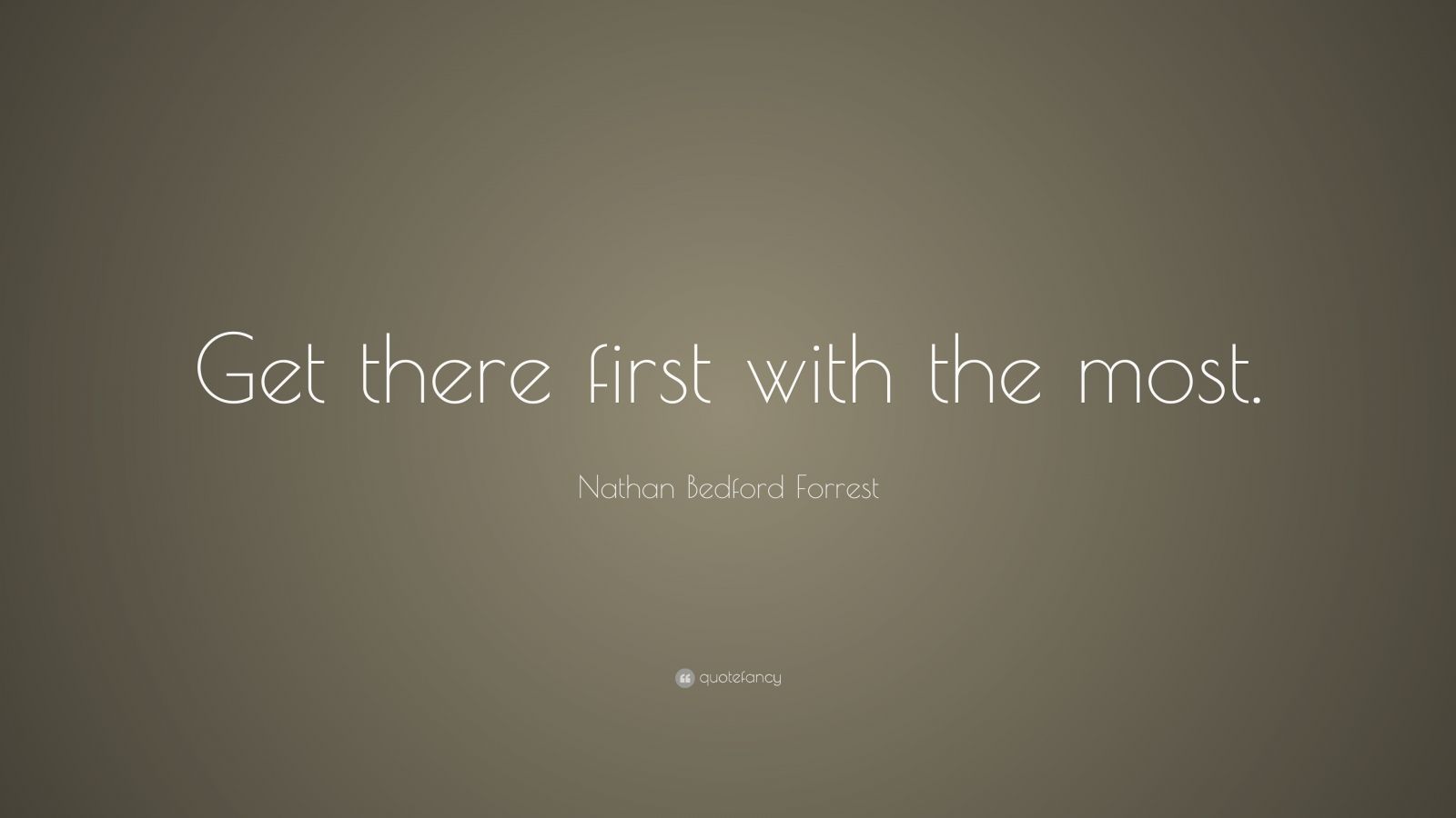 Nathan Bedford Forrest Quote: “Get there first with the most.”