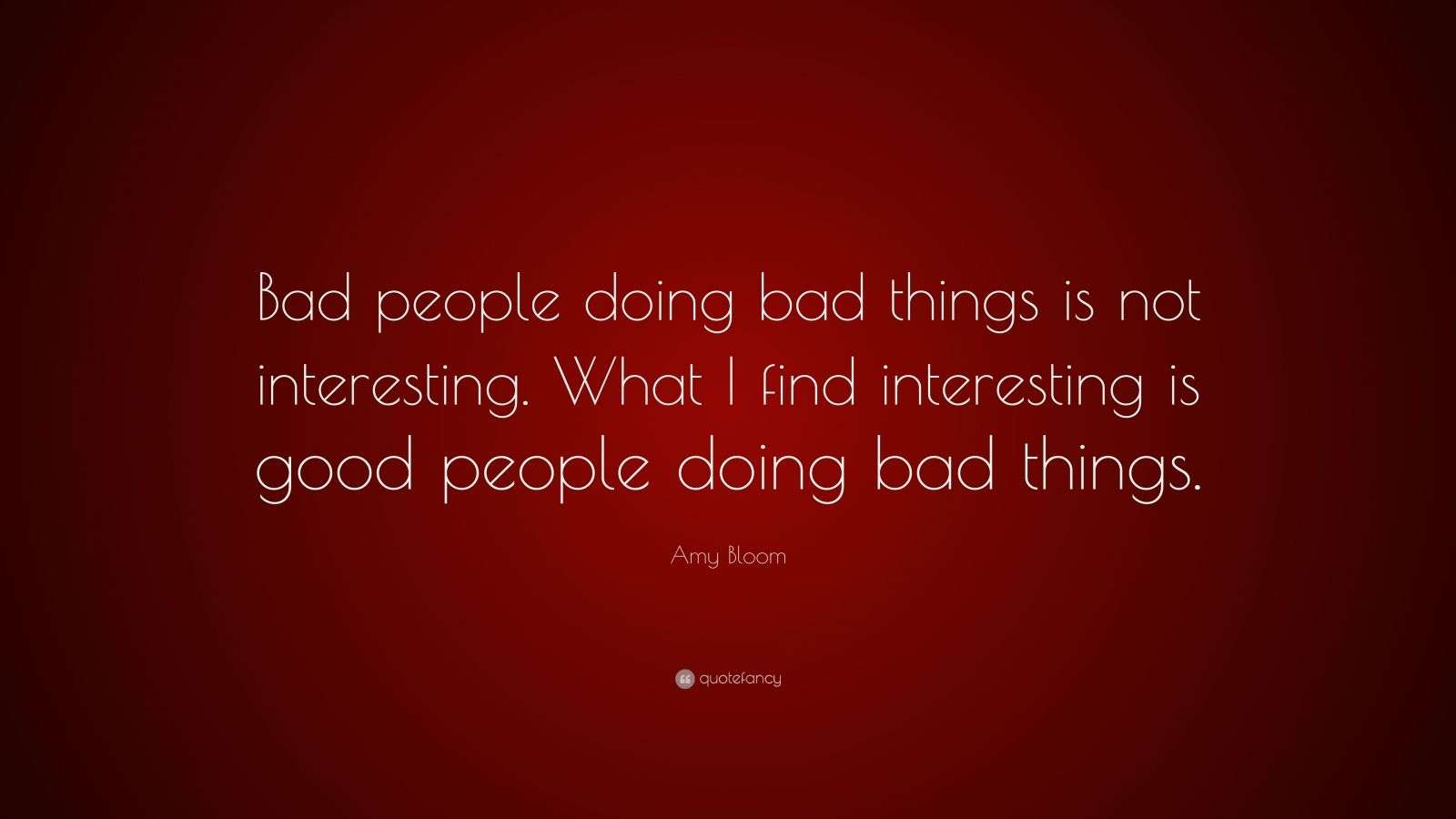 Amy Bloom Quote: “Bad people doing bad things is not interesting. What ...
