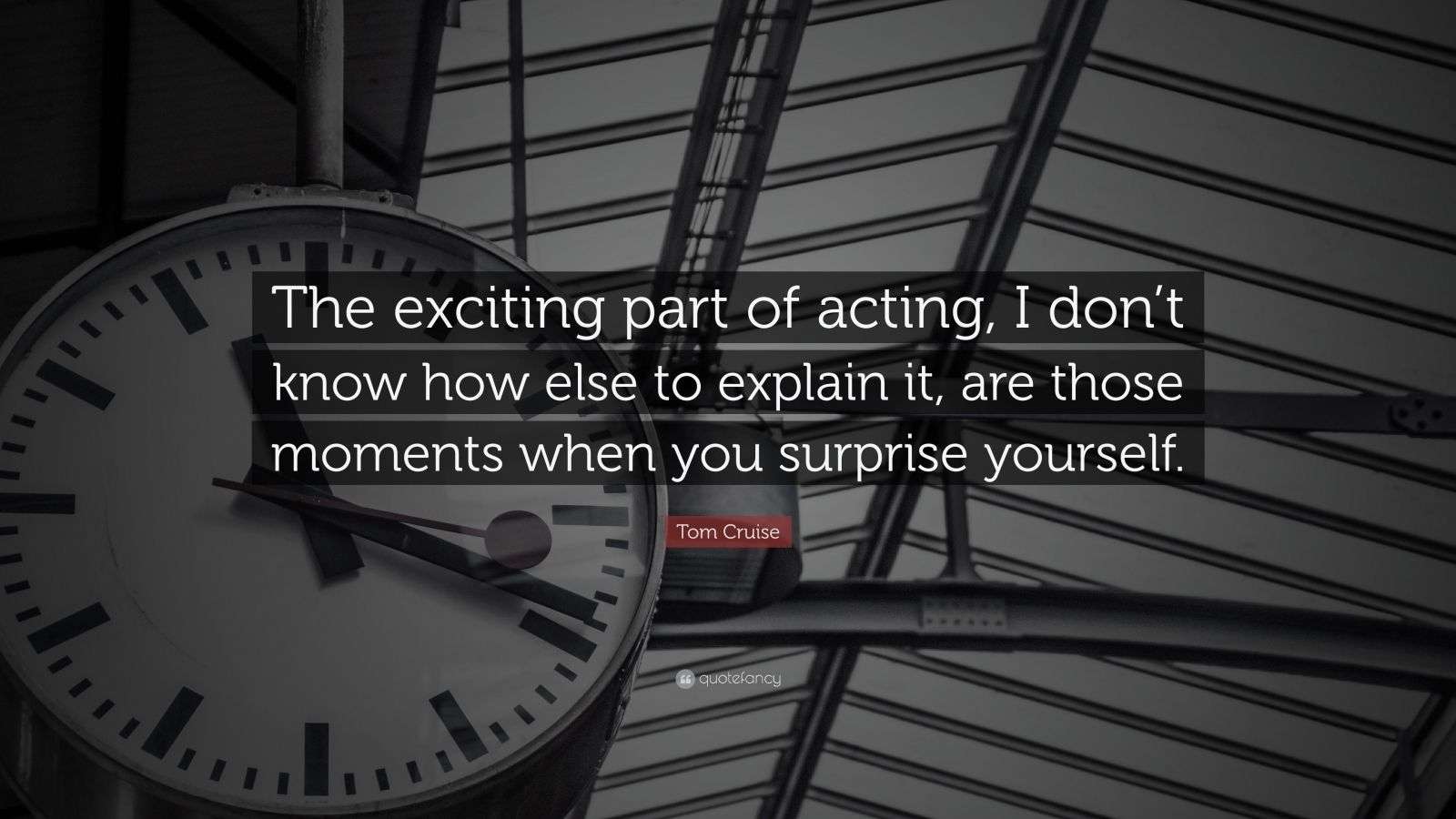 Tom Cruise Quote: “The exciting part of acting, I don’t know how else ...