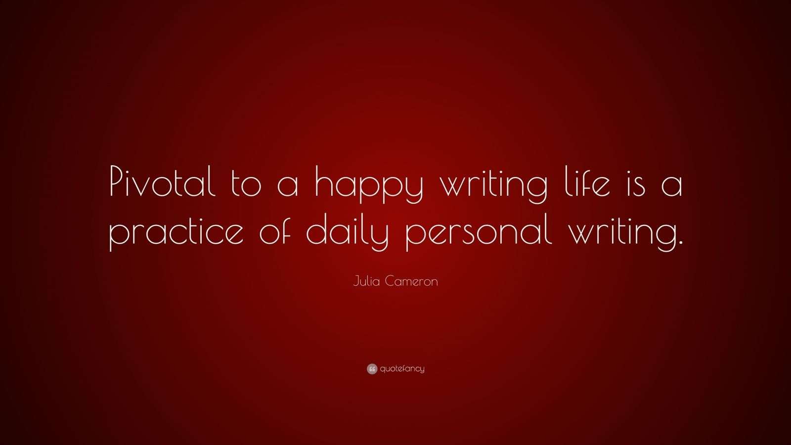 Julia Cameron Quote: “Pivotal to a happy writing life is a practice of ...