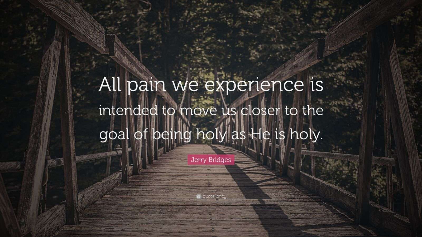 Jerry Bridges Quote: “All pain we experience is intended to move us ...