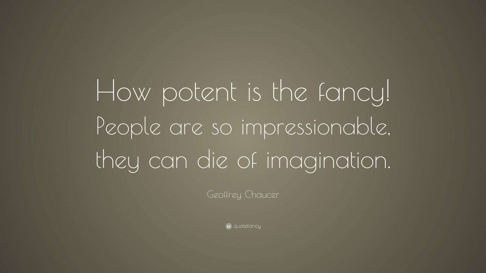 Geoffrey Chaucer Quote: “How potent is the fancy! People are so ...