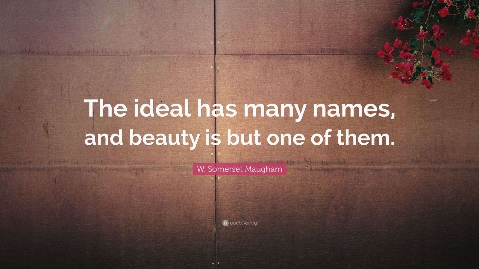 W. Somerset Maugham Quote: “The ideal has many names, and beauty is but ...