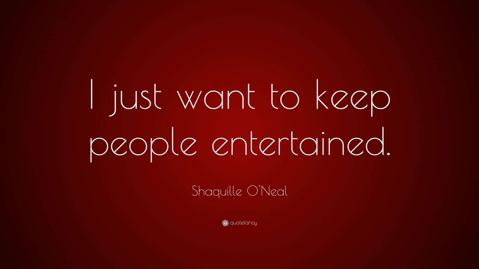 Shaquille O'Neal Quote: “I just want to keep people entertained.”