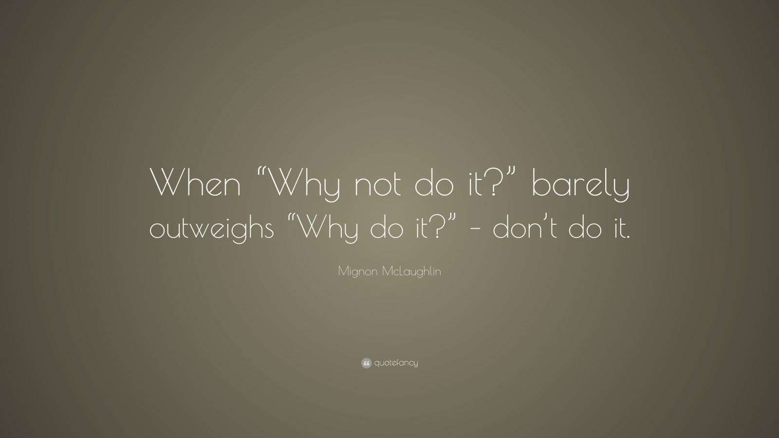 Mignon McLaughlin Quote: “When “Why not do it?” barely outweighs “Why ...