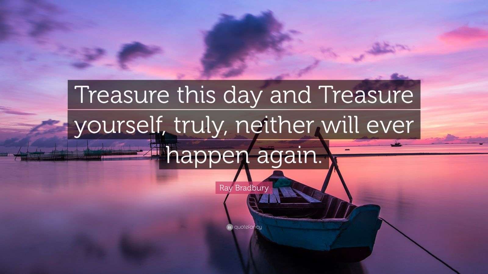 Ray Bradbury Quote: “Treasure this day and Treasure yourself, truly ...