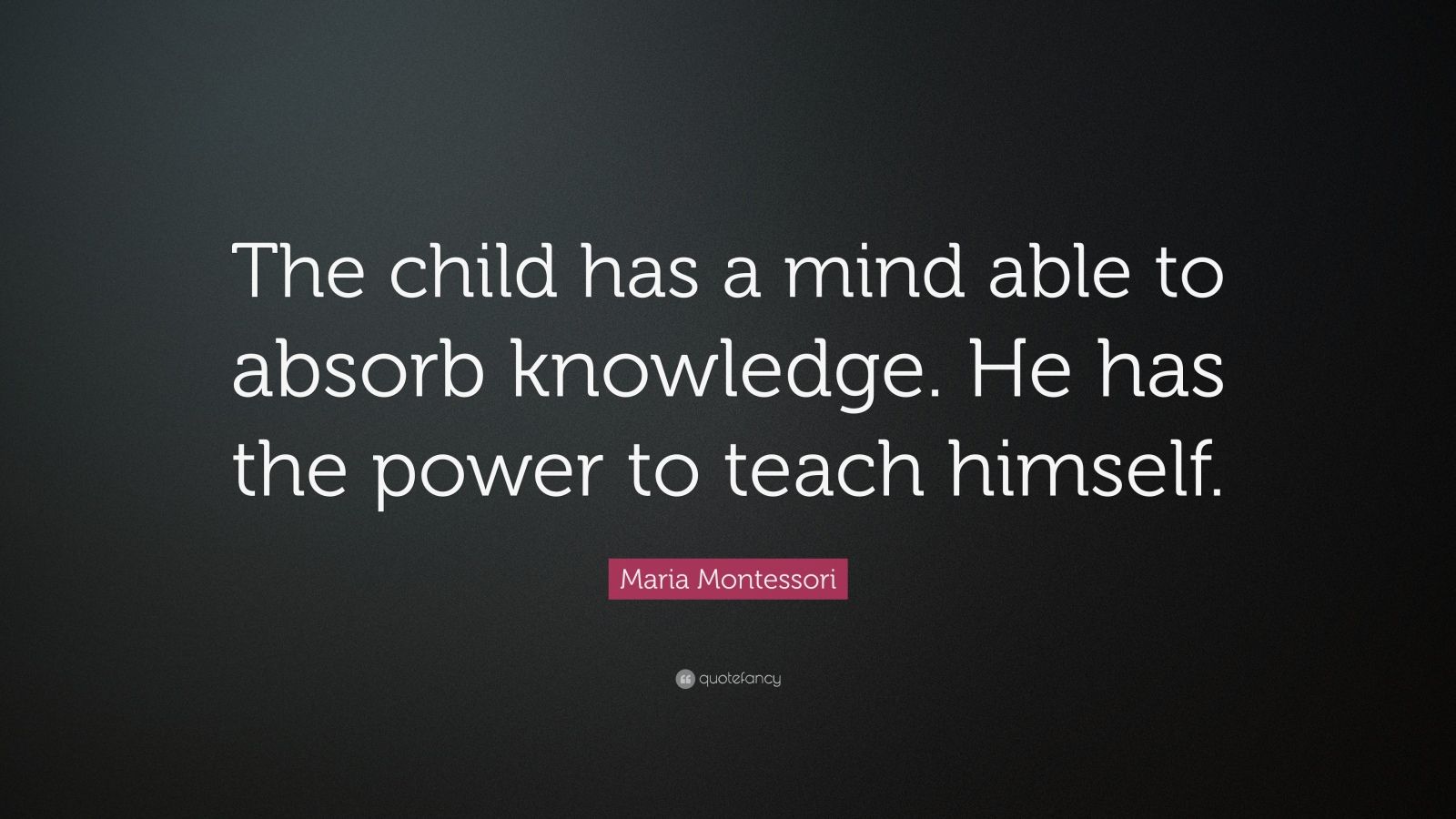 Maria Montessori Quote: “The child has a mind able to absorb knowledge ...