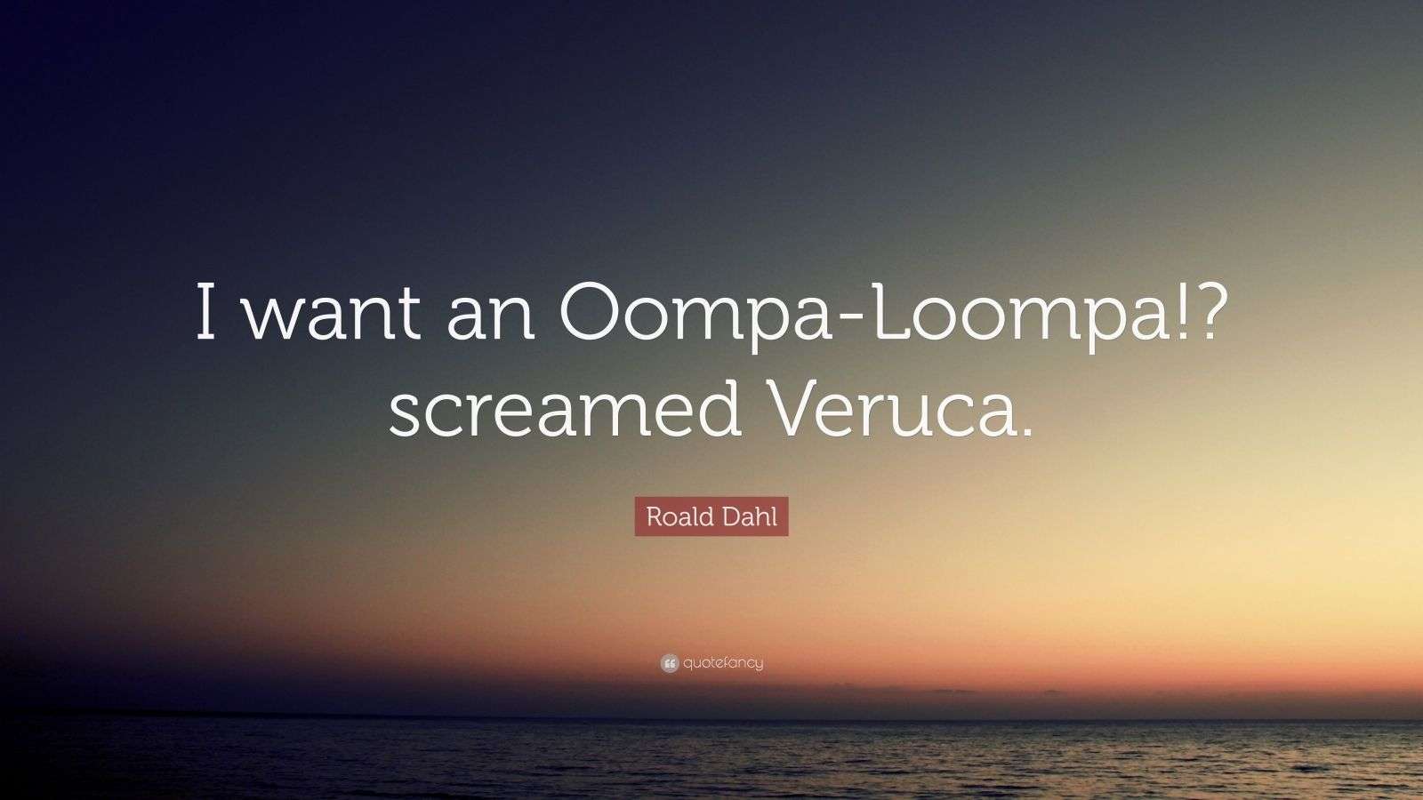 Roald Dahl Quote: “I want an Oompa-Loompa!? screamed Veruca.” (10 ...