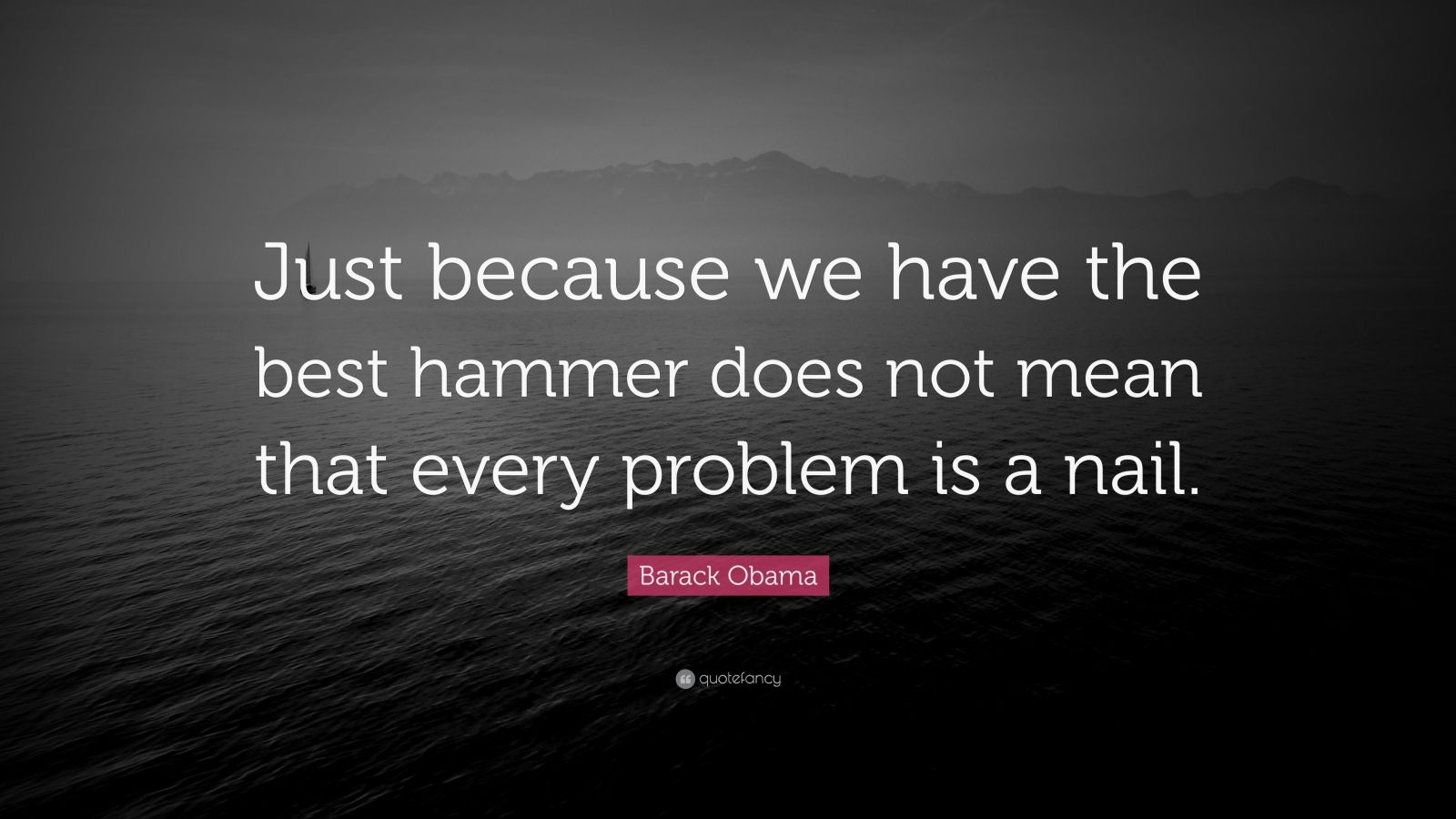 Barack Obama Quote: “Just because we have the best hammer does not mean ...