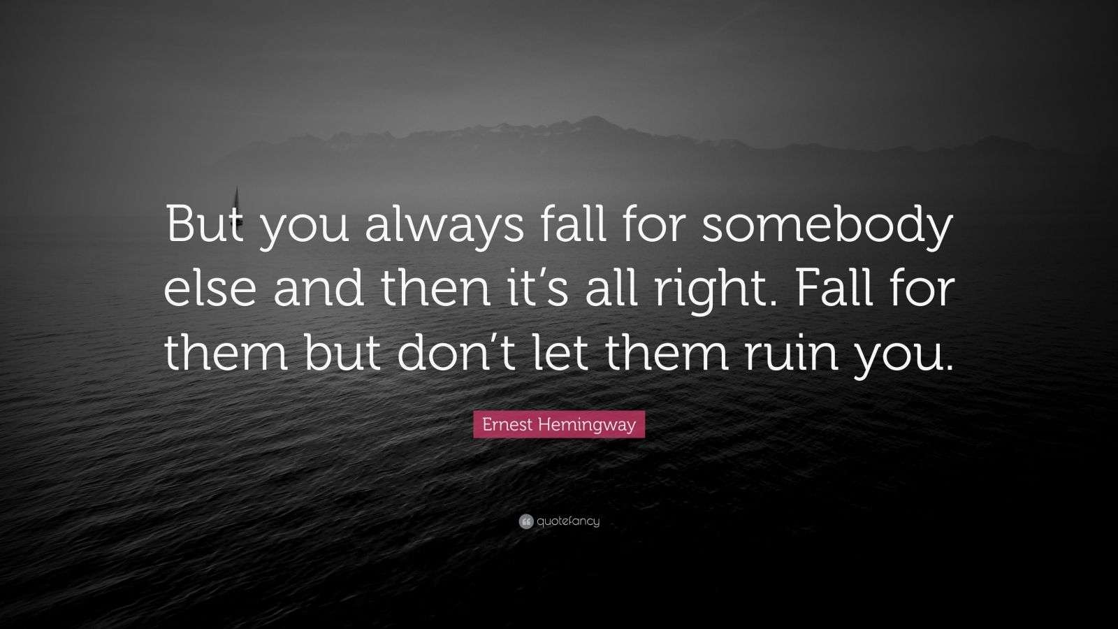 Ernest Hemingway Quote: “But you always fall for somebody else and then ...