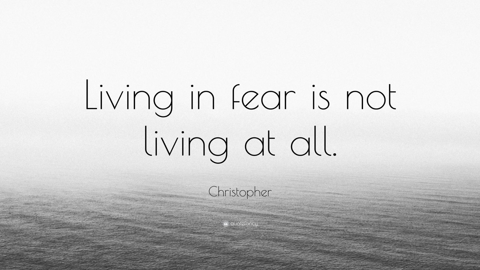 Christopher Quote: “Living in fear is not living at all.”