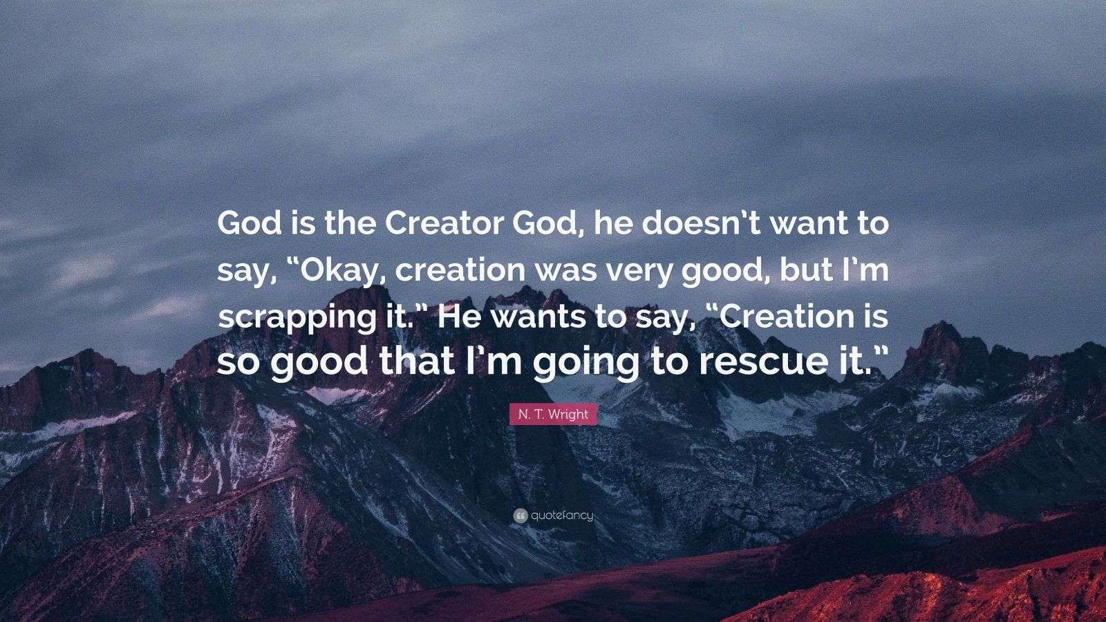 N. T. Wright Quote: “God is the Creator God, he doesn’t want to say ...