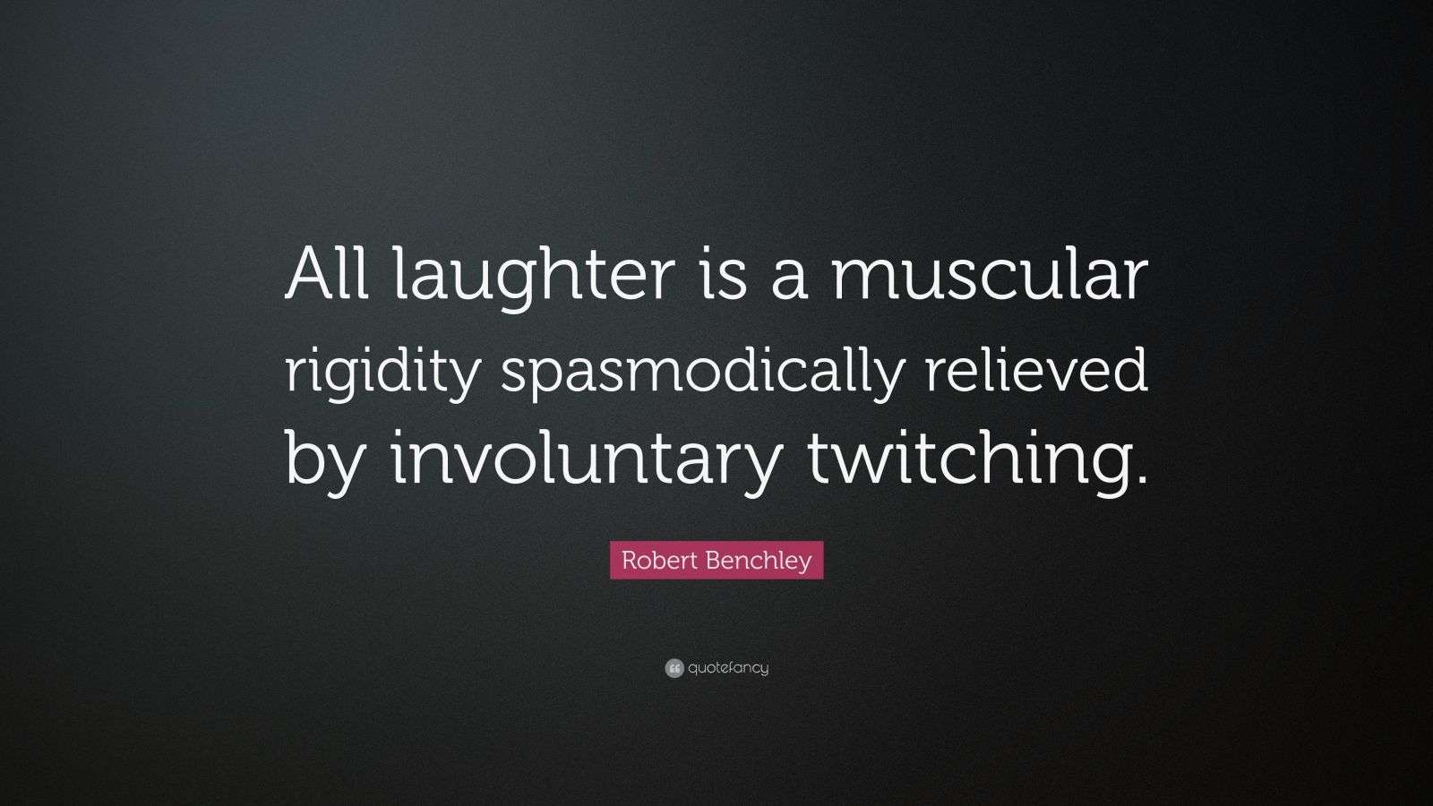Robert Benchley Quote: “All laughter is a muscular rigidity ...