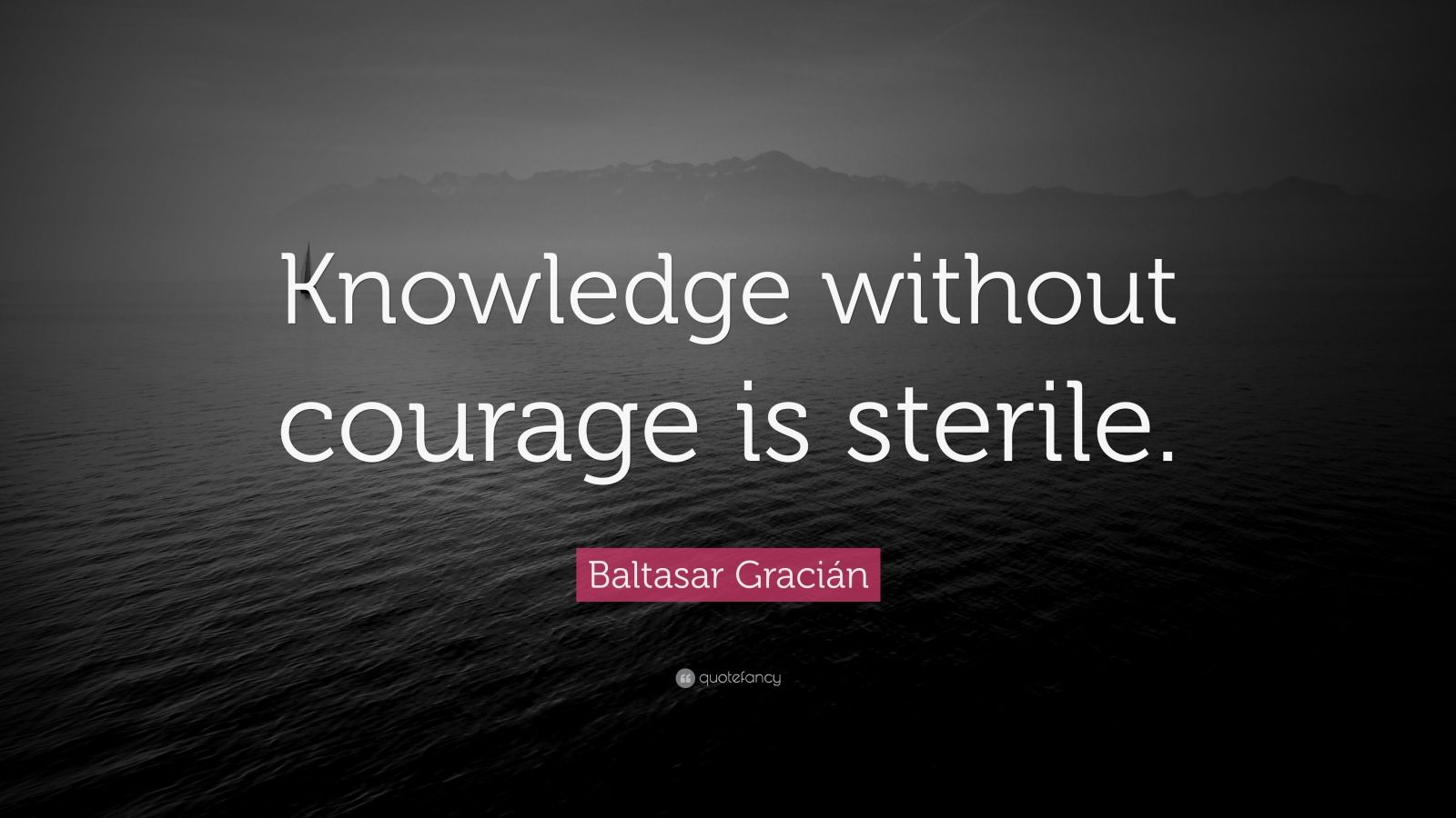 Baltasar Gracián Quote: “Knowledge without courage is sterile.”