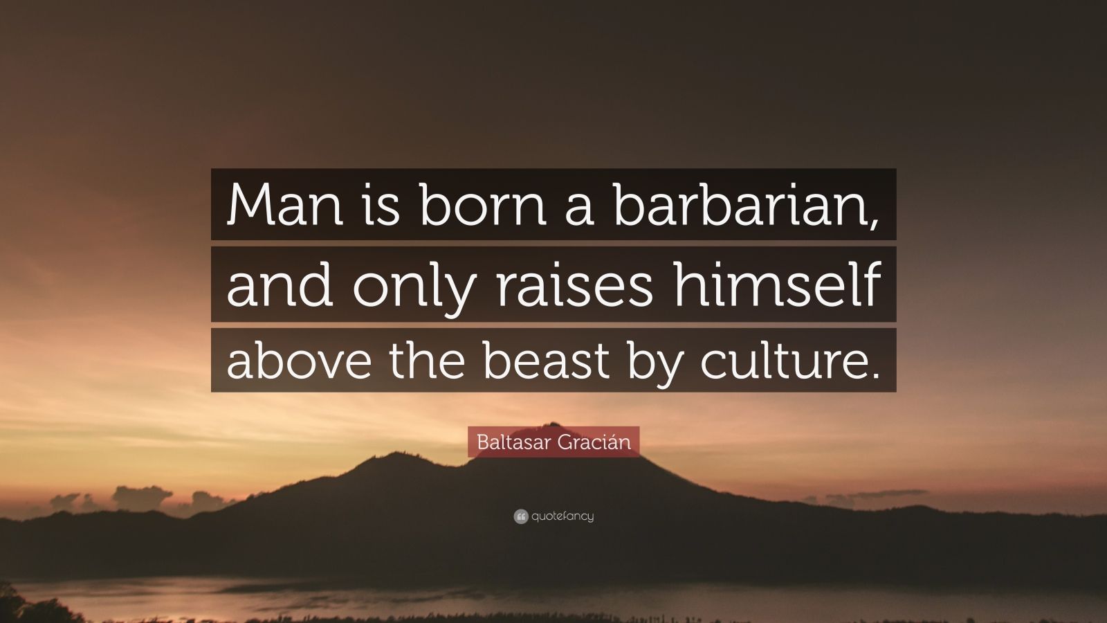 Baltasar Gracián Quote: “Man is born a barbarian, and only raises ...