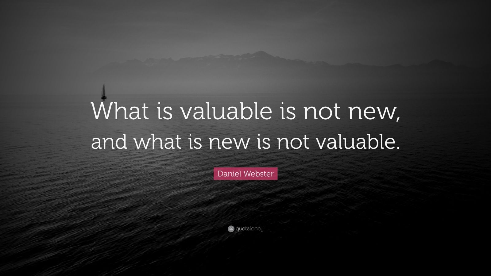 Daniel Webster Quote: “What is valuable is not new, and what is new is ...
