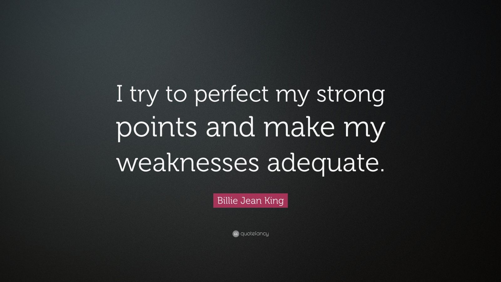 Billie Jean King Quote: “I try to perfect my strong points and make my ...