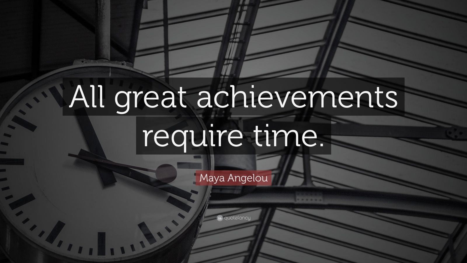 Maya Angelou Quote: “All great achievements require time.” (24 ...