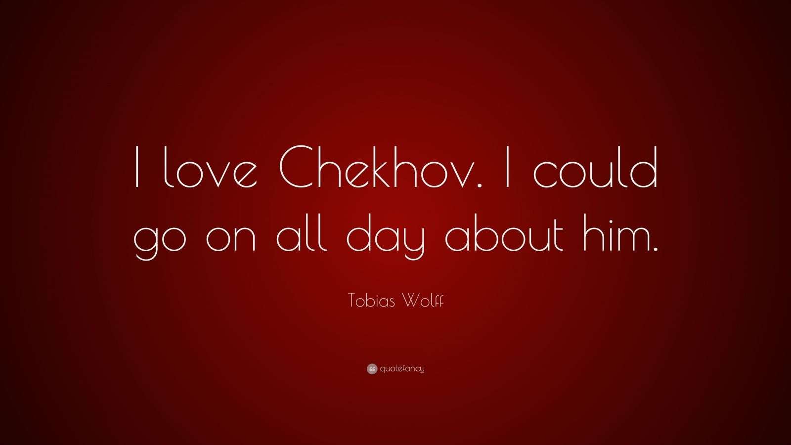 Tobias Wolff Quote: “I love Chekhov. I could go on all day about him.”