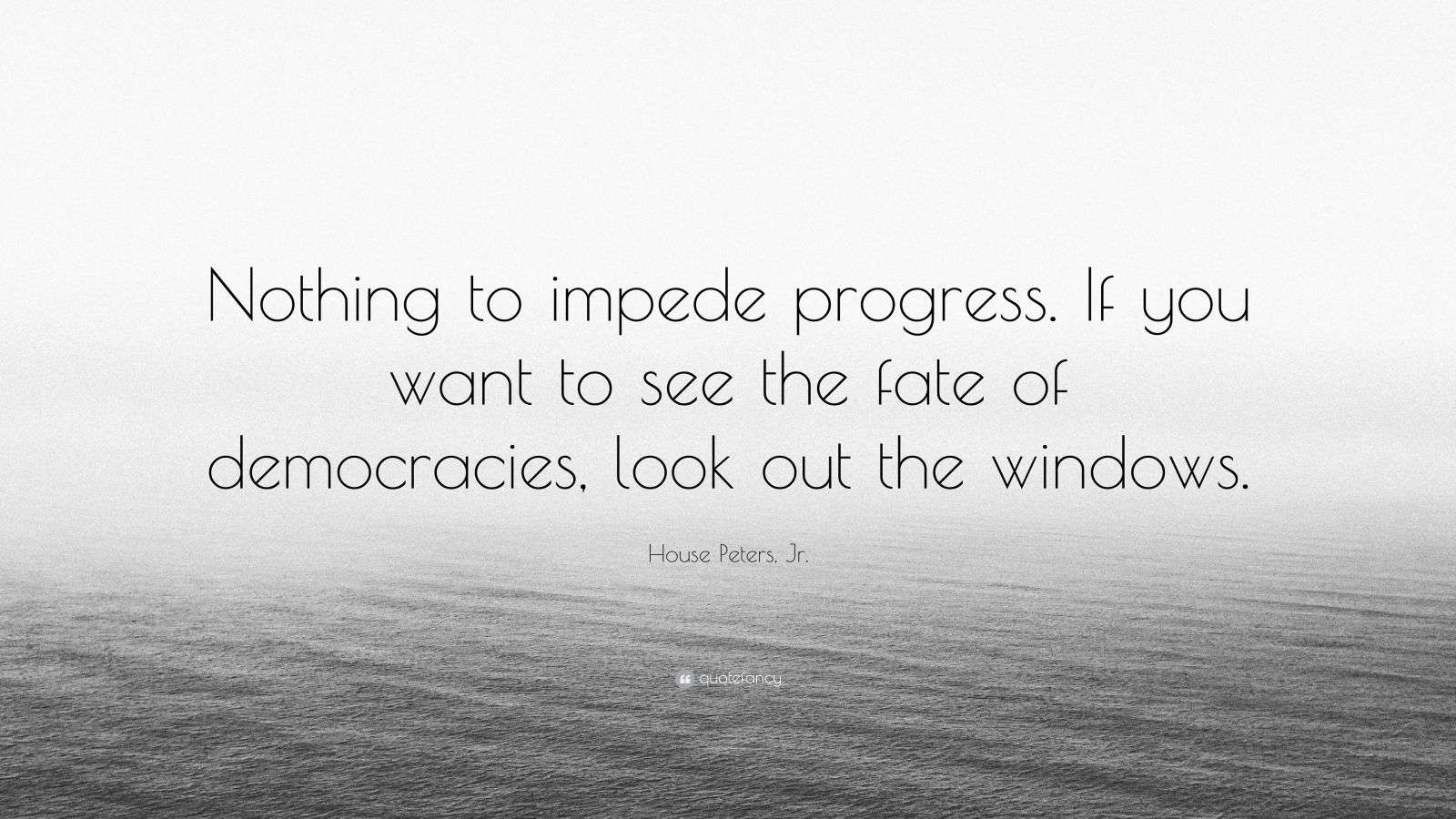 House Peters, Jr. Quote: “Nothing to impede progress. If you want to ...