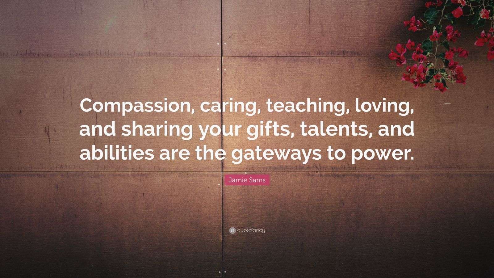 Jamie Sams Quote: “Compassion, caring, teaching, loving, and sharing ...