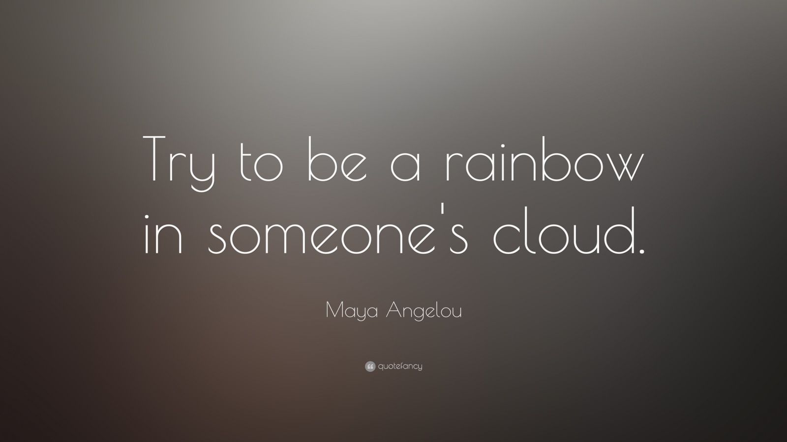 Maya Angelou Quote: “Try to be a rainbow in someone’s cloud.” (19 ...