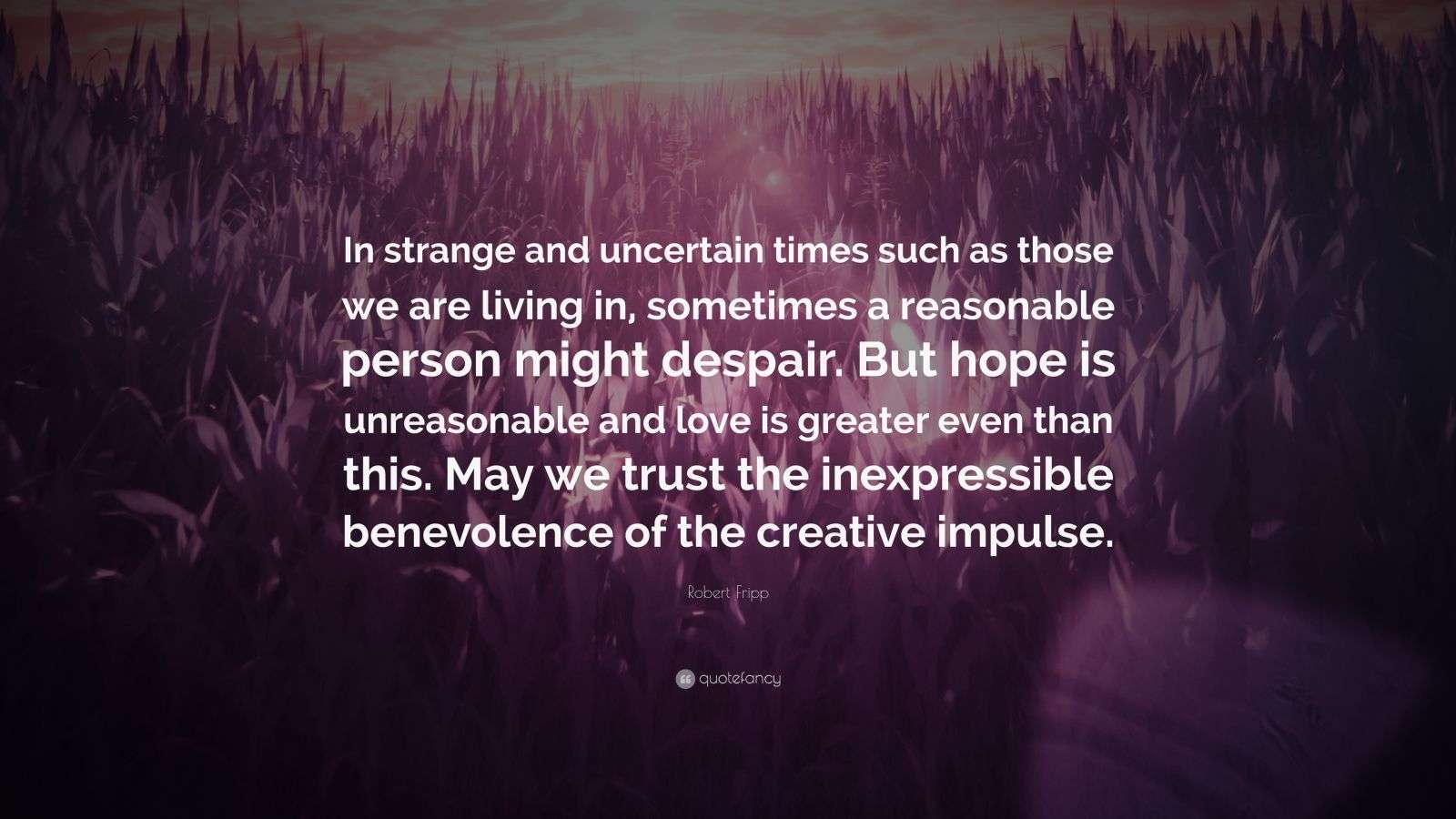 Robert Fripp Quote: “In strange and uncertain times such as those we ...