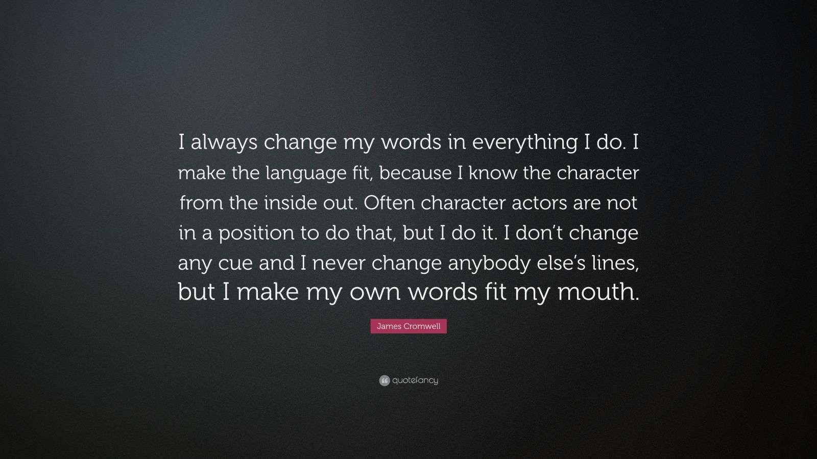 James Cromwell Quote: “I always change my words in everything I do. I ...