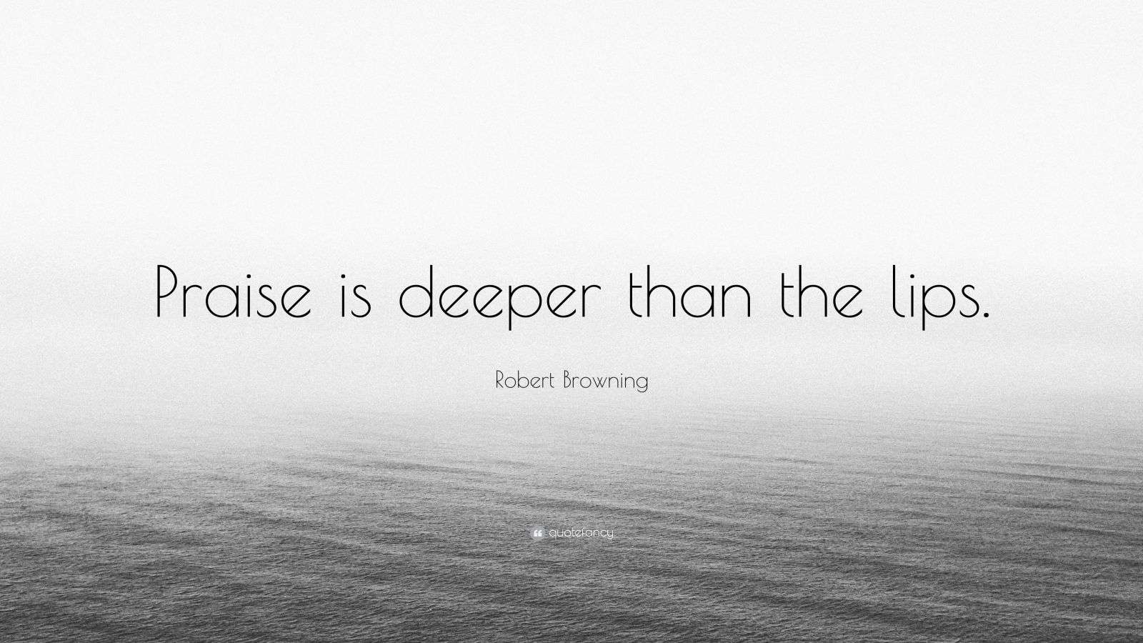 Robert Browning Quote: “Praise is deeper than the lips.”