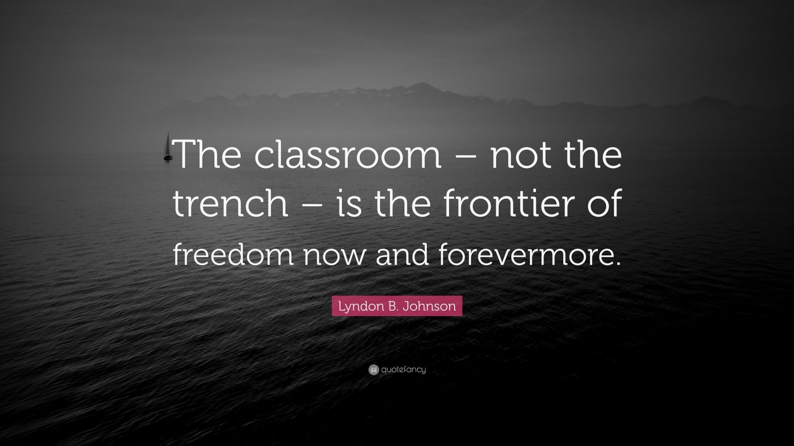 Lyndon B. Johnson Quote: “The classroom – not the trench – is the ...
