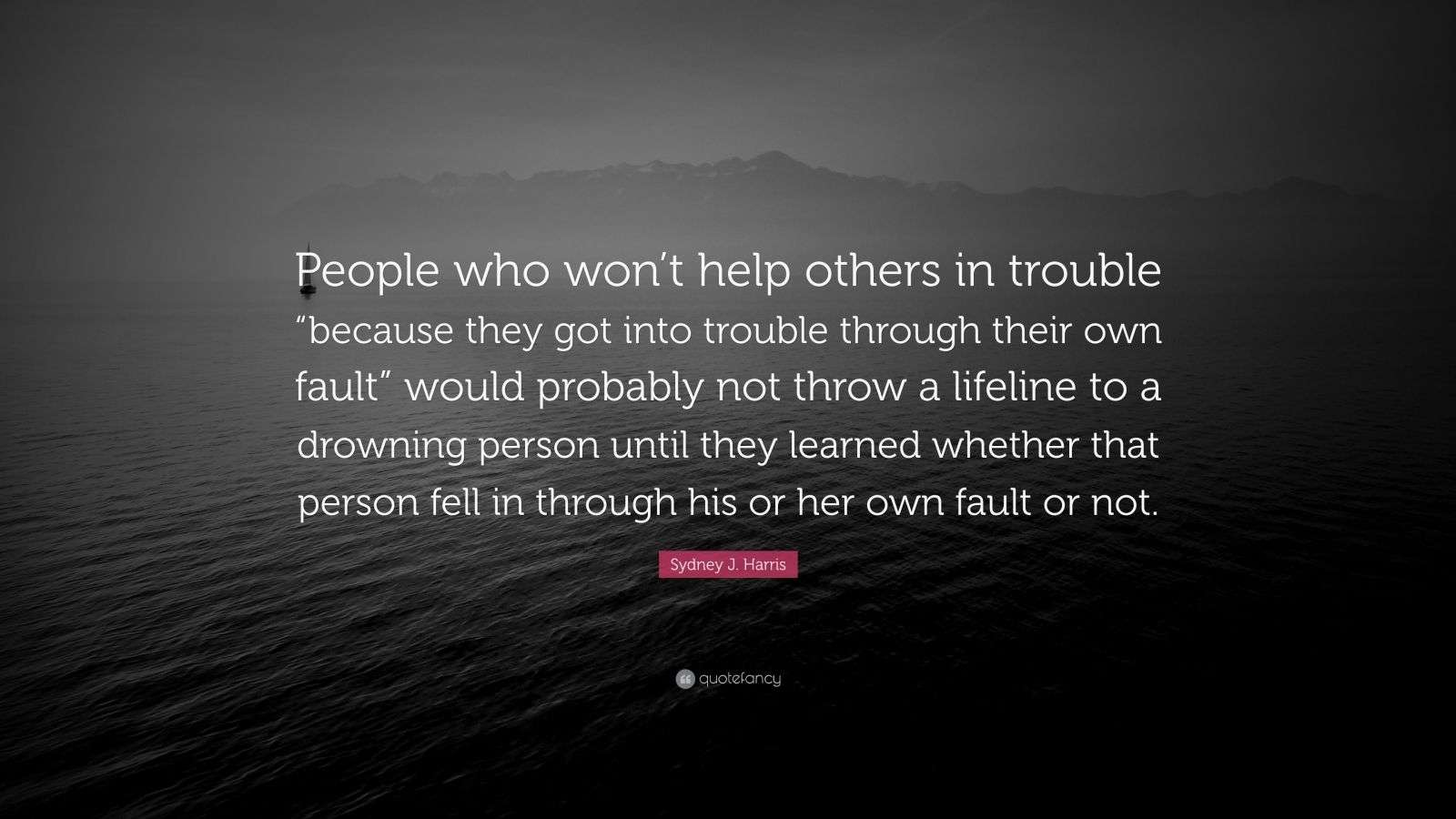 Sydney J. Harris Quote: “People who won’t help others in trouble ...