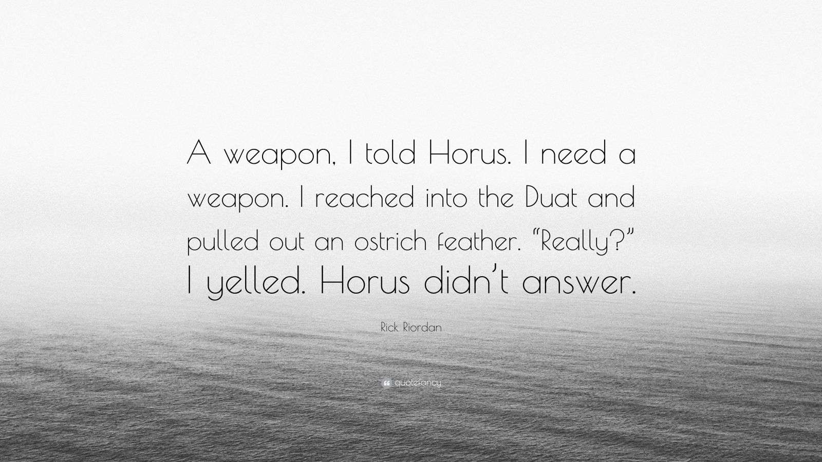 Rick Riordan Quote: “A weapon, I told Horus. I need a weapon. I reached ...