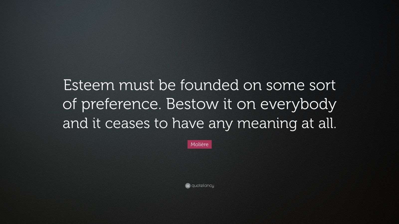 Molière Quote: “Esteem must be founded on some sort of preference ...